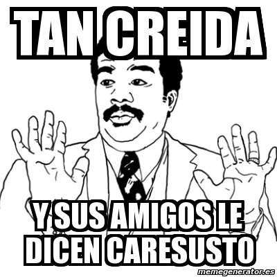 Meme Ay Si - Tan creida Y sus amigos le dicen caresusto - 3474941