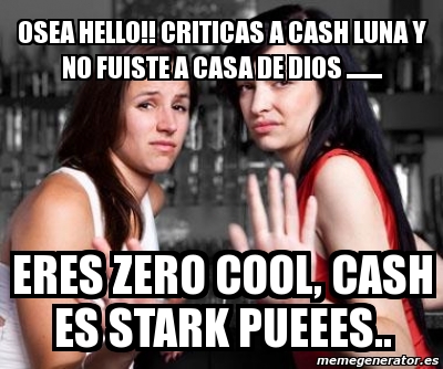 Meme Personalizado - OSEA HELLO!! CRITICAS A CASH LUNA Y NO FUISTE A ...