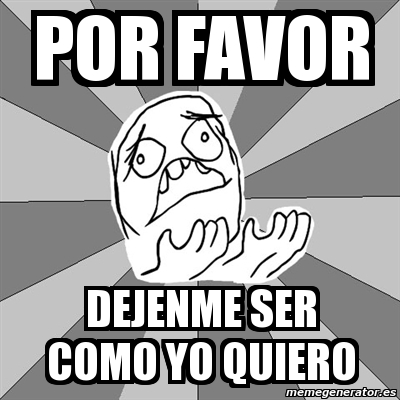 Meme Whyyy - por favor dejenme ser como yo quiero - 3477001
