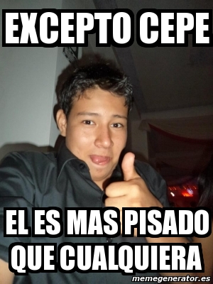 Meme Personalizado - excepto cepe el es mas pisado que cualquiera - 3477366