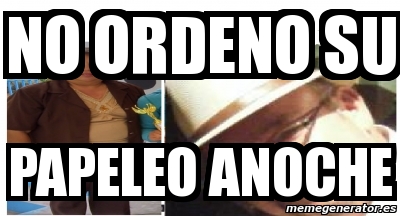 Meme Personalizado - no ordeno su papeleo anoche - 3477871