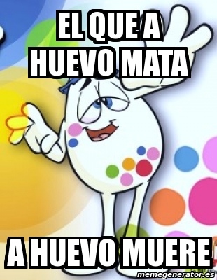 Meme Personalizado - el que a huevo mata a huevo muere - 3478257