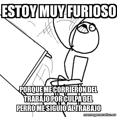 Meme Desk Flip Rage Guy - estoy muy furioso porque me corrieron del ...