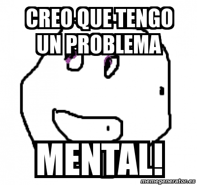 Meme Personalizado - creo que tengo un problema mental! - 3479499