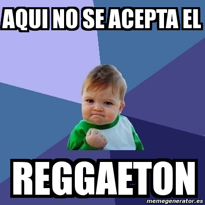 Meme Bebe Exitoso - aqui no se acepta el reggaeton - 3480106