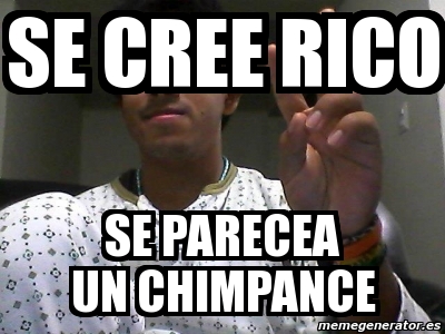 Meme Personalizado - se cree rico se parecea un chimpance - 3481965