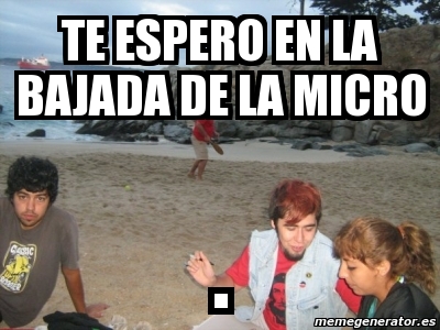 Meme Personalizado - te espero en la bajada de la micro . - 3485079