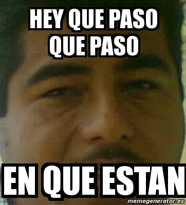 Meme Personalizado - hey que paso que paso en que estan - 3486690