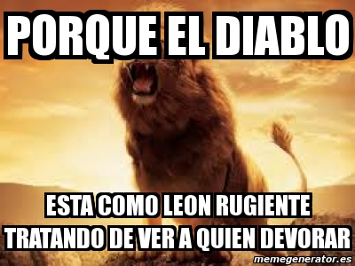 Meme Personalizado - porque el diablo esta como leon rugiente tratando ...