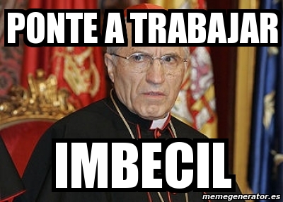Meme Personalizado - Ponte a trabajar Imbecil - 3493689