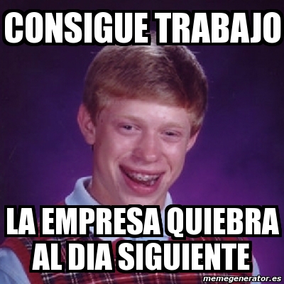 Meme Bad Luck Brian - CONSIGUE TRABAJO LA EMPRESA QUIEBRA AL DIA ...