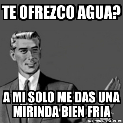 Meme Correction Guy - Te OFREZCO agua? a mi solo me das una mirinda ...