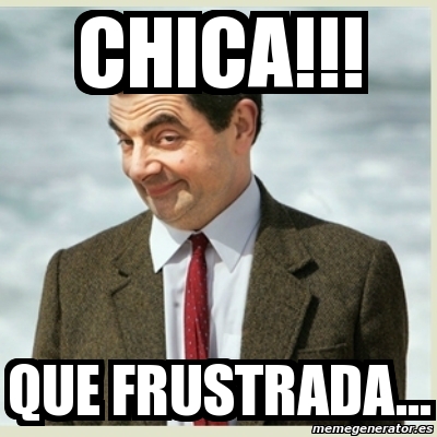 Meme Mr Bean - CHICA!!! QUE FRUSTRADA... - 3497368