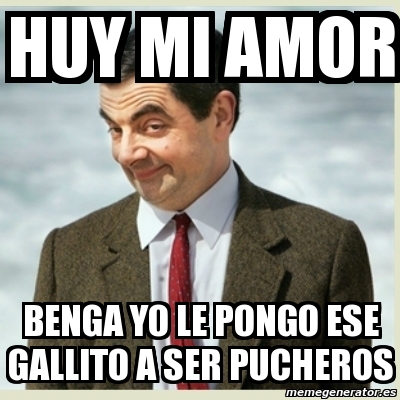 Meme Mr Bean - huy mi amor benga yo le pongo ese gallito a ser pucheros ...
