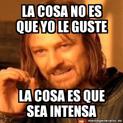 Meme Boromir - la cosa no es que yo le guste la cosa es que sea intensa ...