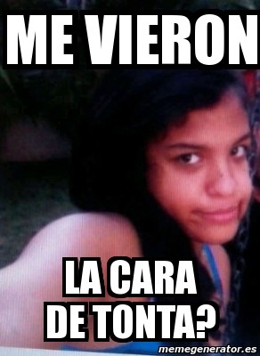 Meme Personalizado - Me vieron La cara de tOnta? - 3499674