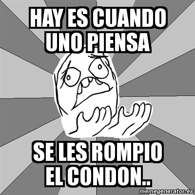 Meme Whyyy - Hay Es Cuando Uno Piensa Se Les Rompio El condon.. - 3050674