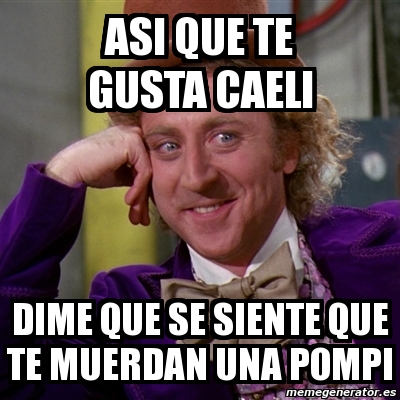 Meme Willy Wonka - ASI QUE TE GUSTA CAELI DIME QUE SE SIENTE QUE TE ...