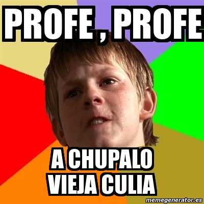 Meme Chico Malo - profe , profe a chupalo vieja culia - 3052424