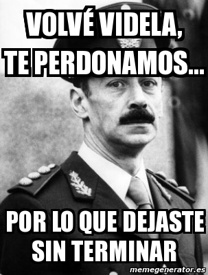 Meme Personalizado - VolvÃ© videla, te perdonamos... por lo que dejaste ...