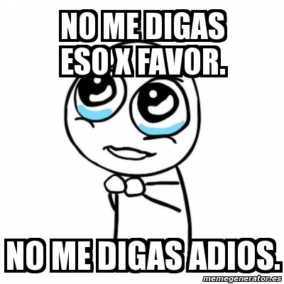 Meme Por favor - no me digas eso x favor. no me digas adios. - 3054093