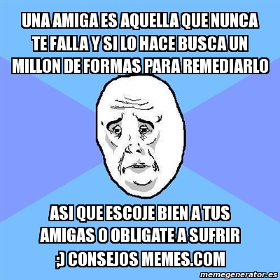 Meme Okay Guy - una amiga es aquella que nunca te falla y si lo hace ...