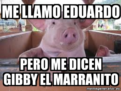 Meme Personalizado - me llamo eduardo pero me dicen gibby el marranito ...