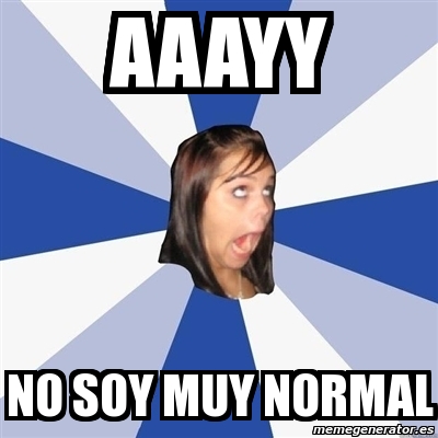Meme Annoying Facebook Girl - AAAYY NO SOY MUY NORMAL - 3055636