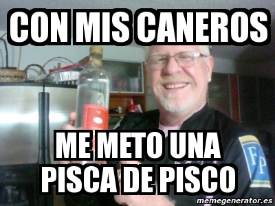 Meme Personalizado - CON MIS CANEROS ME METO UNA PISCA DE PISCO - 3056292