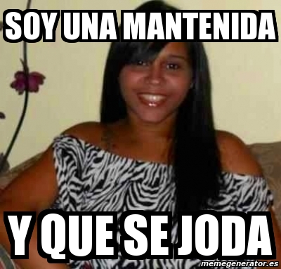 Meme Personalizado - Soy una Mantenida Y que se joda - 3057668