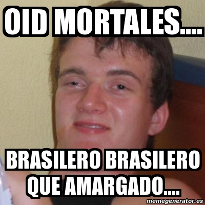 Meme Stoner Stanley - OID MORTALES.... BRASILERO BRASILERO QUE AMARGADO ...