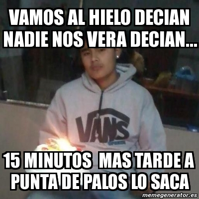 Meme Personalizado - vamos al hielo decian nadie nos vera decian... 15 ...