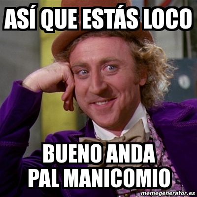 Meme Willy Wonka - asÃ­ que estÃ¡s loco bueno anda pal manicomio - 3058679