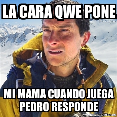 Meme Bear Grylls - la cara qwe pone mi mama cuando juega pedro responde ...