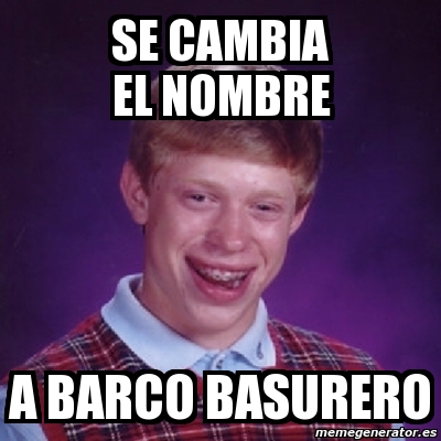 Meme Bad Luck Brian - Se cambia el nombre a barco basurero - 3500077