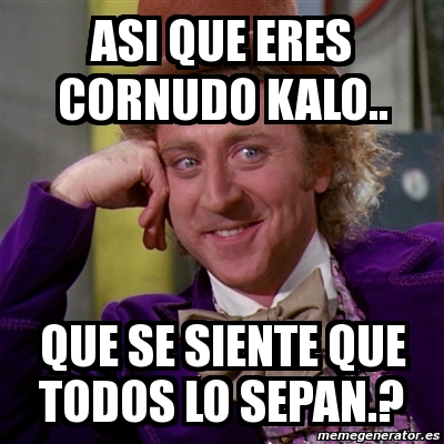 Meme Willy Wonka - Asi que eres cornudo kalo.. que se siente que todos ...