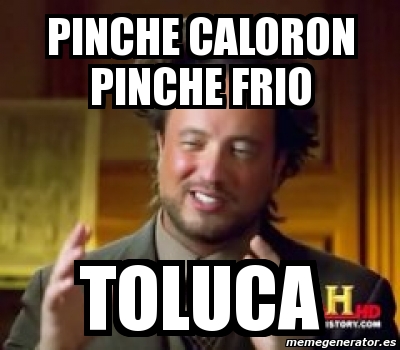Meme Personalizado - pinche caloron pinche frio toluca - 3503594