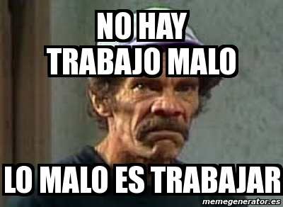Meme Personalizado - no hay trabajo malo lo malo es trabajar - 3504034