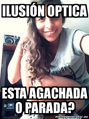 Meme Personalizado - ILUSIÃ“N OPTICA ESTA AGACHADA O PARADA? - 3504038