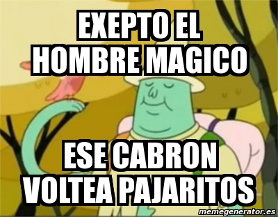 Meme Personalizado - exepto el hombre magico ese cabron voltea ...