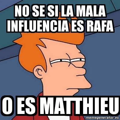 Meme Futurama Fry - no se si la mala influencia es rafa o es matthieu ...