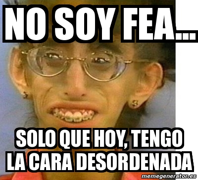 Meme Personalizado - no soy fea... solo que hoy, tengo la cara ...