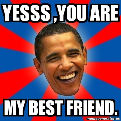 Meme Obama - YESSS ,YOU ARE MY BEST FRIEND. - 3511672
