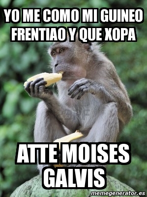 Meme Personalizado - yo me como mi guineo frentiao y que xopa atte ...