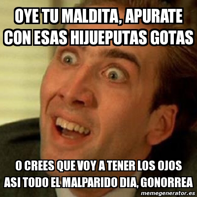 Meme No me digas - oye tu maldita, apurate con esas hijueputas gotas o ...