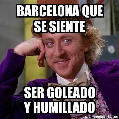 Meme Willy Wonka - Barcelona que se siente ser goleado y humillado ...