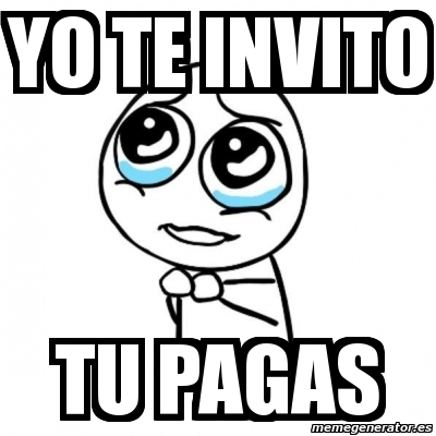 Meme Por favor - yo te invito tu pagas - 3516062