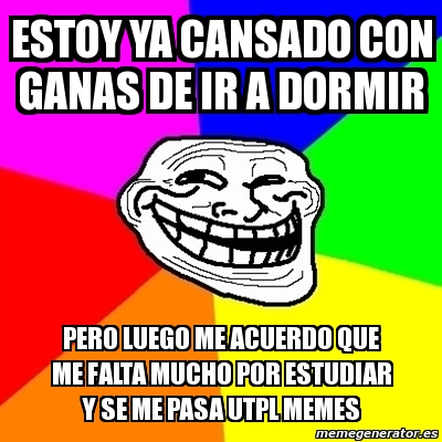 Meme Troll - estoy ya cansado con ganas de ir a dormir pero luego me ...