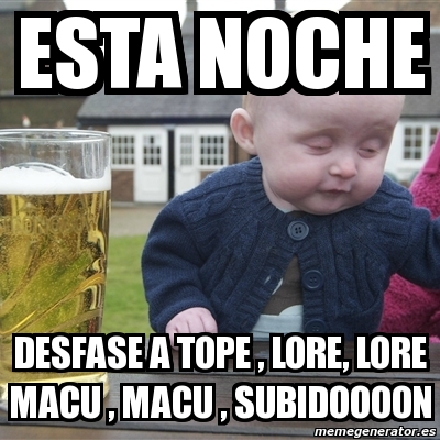 Meme Drunk Baby - esta noche desfase a tope , lore, lore macu , macu ...