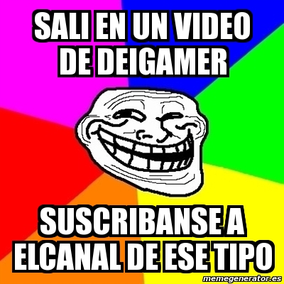 Meme Troll - SALI EN UN VIDEO DE DEIGAMER SUSCRIBANSE A ELCANAL DE ESE ...